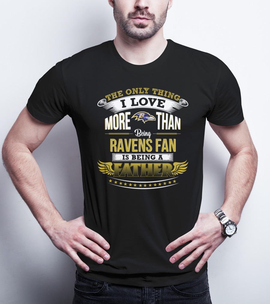 The Only Thing I Love More Than Being Ravens Fan Is Being A Father Baltimore Ravens T-Shirt