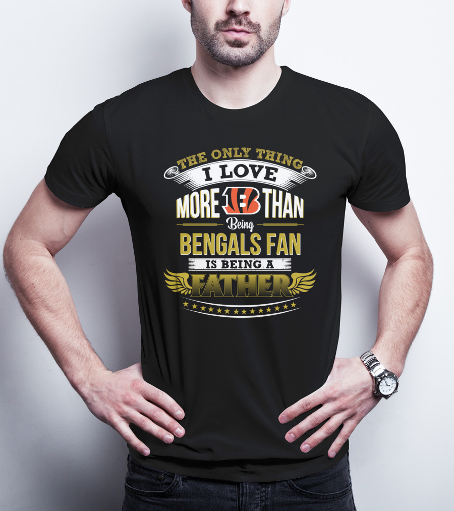 The Only Thing I Love More Than Being Bengals Fan Is Being A Father T-Shirt