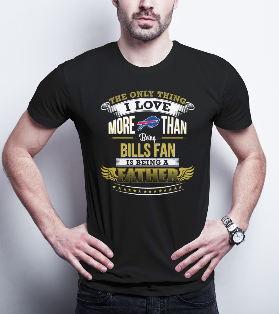 The Only Thing I Love More Than Being Bills Fan Is Being A Father T-Shirt