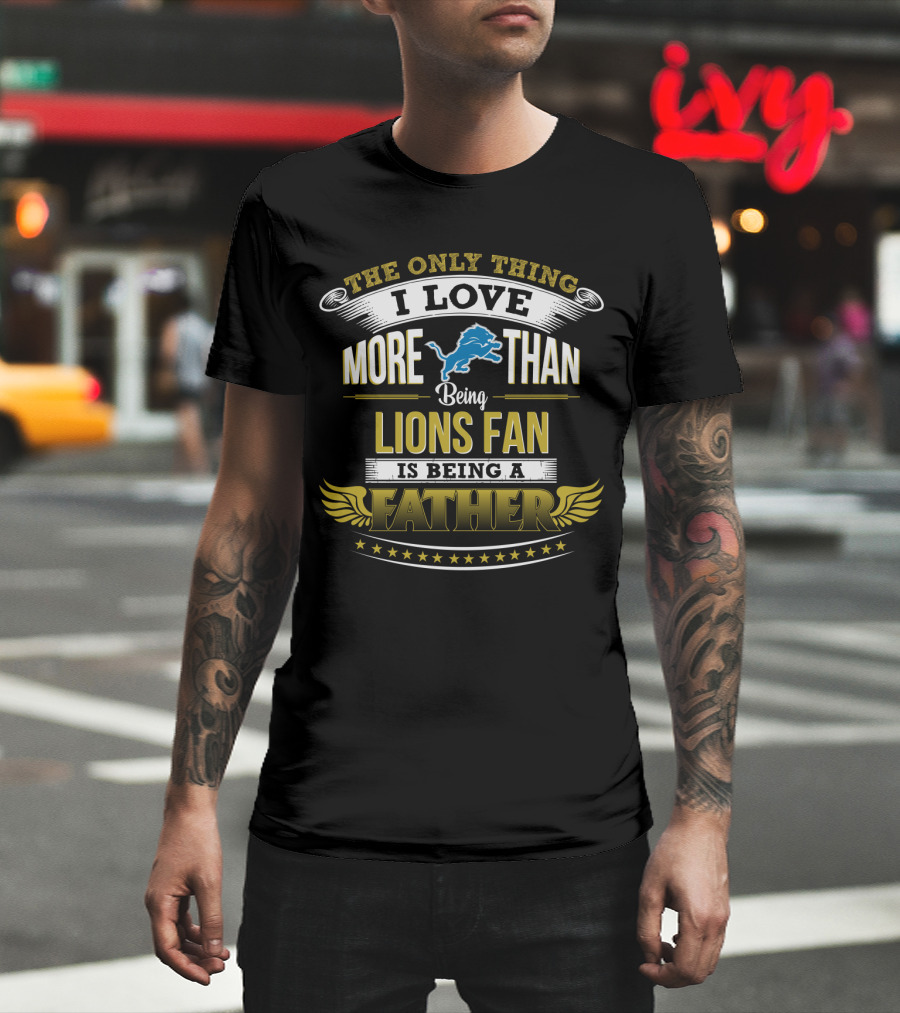 The Only Thing I Love More Than Being A Lions Fan Is Being A Father T-Shirt