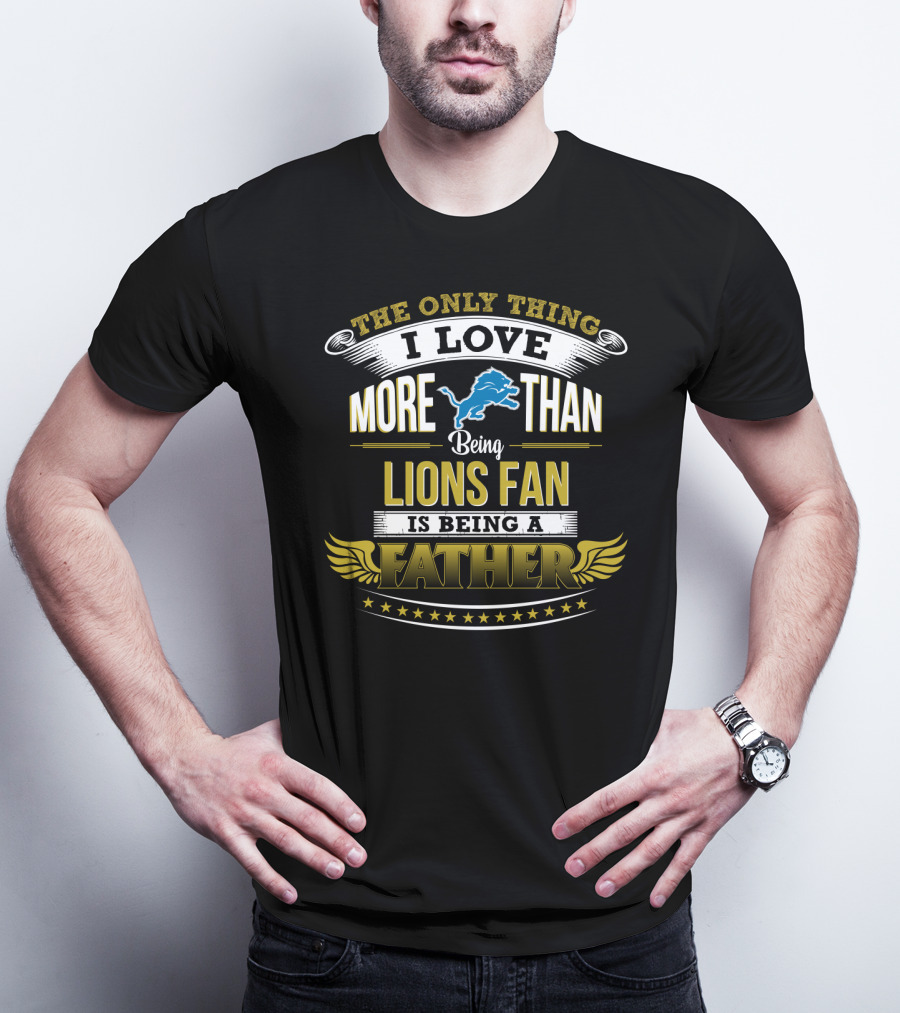 The Only Thing I Love More Than Being A Lions Fan Is Being A Father T-Shirt