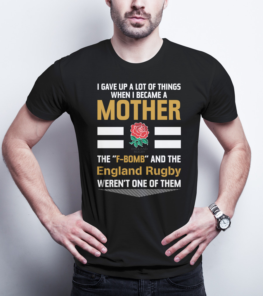 I Gave Up A Lot Of Things When I Became A Mother England Rugby F-Bomb And Rfu Rose T-Shirt