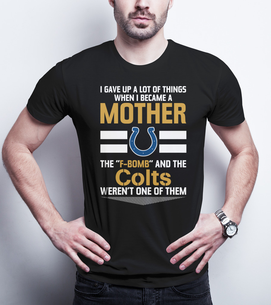 I Gave Up A Lot Of Things When I Became A Mother The F-Bomb And The Colts Weren't One Of Them T-Shirt