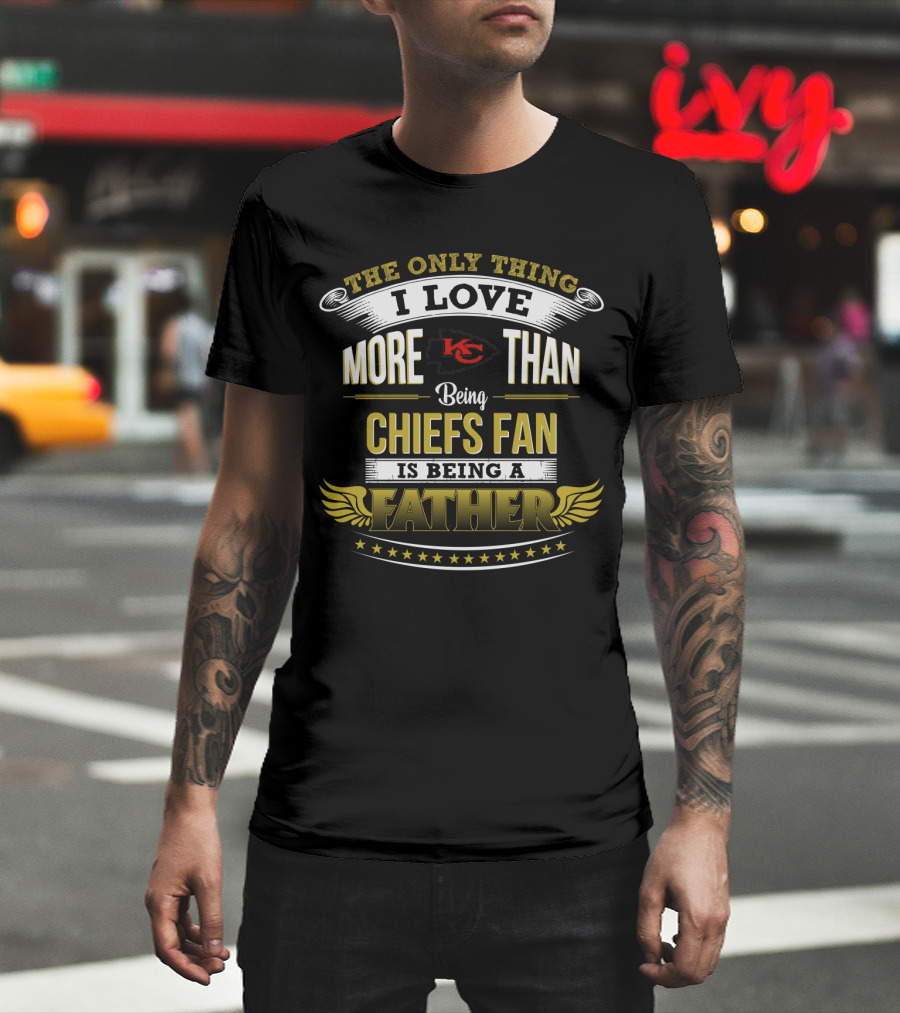 The Only Thing I Love More Than Being Chiefs Fan Is Being A Father T-Shirt