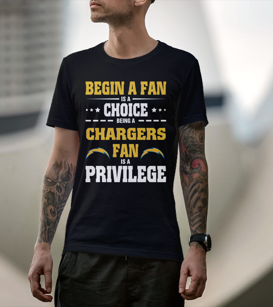 Begin A Fan Is A Choice Being A Chargers Fan Is A Privilege Los Angeles Chargers T-Shirt