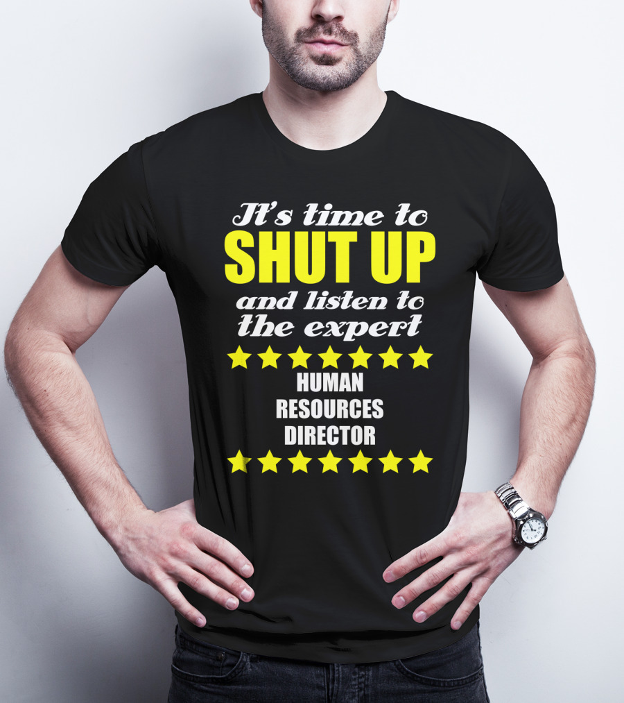 It's Time To Shut Up And Listen To The Expert Human Resources Director T-Shirt