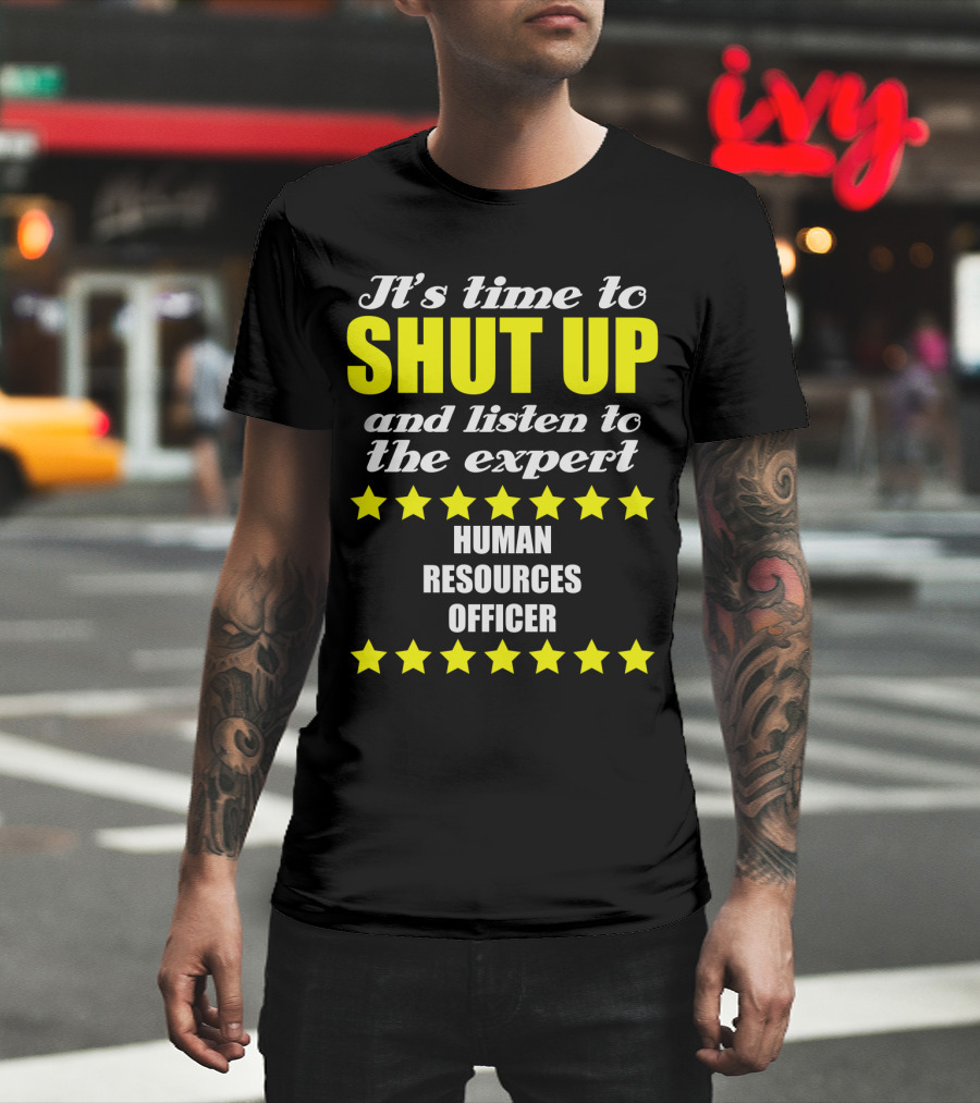 It's Time To Shut Up And Listen To The Expert Human Resources Officer T-Shirt