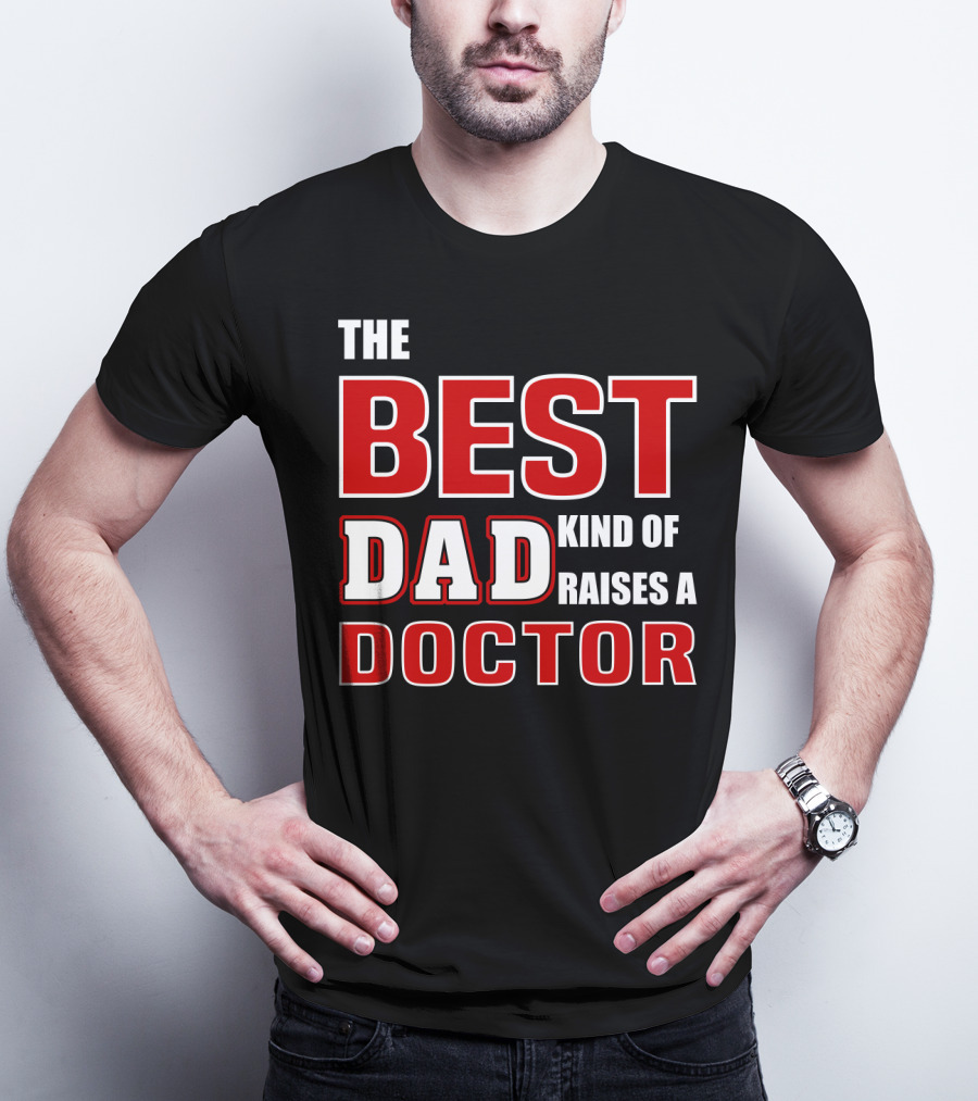The Best Dad Kind Of Raises A Doctor T-Shirt