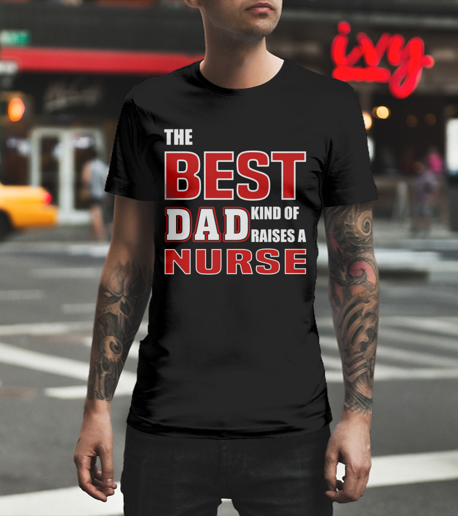 The Best Dad Kind Of Raises A Nurse T-Shirt