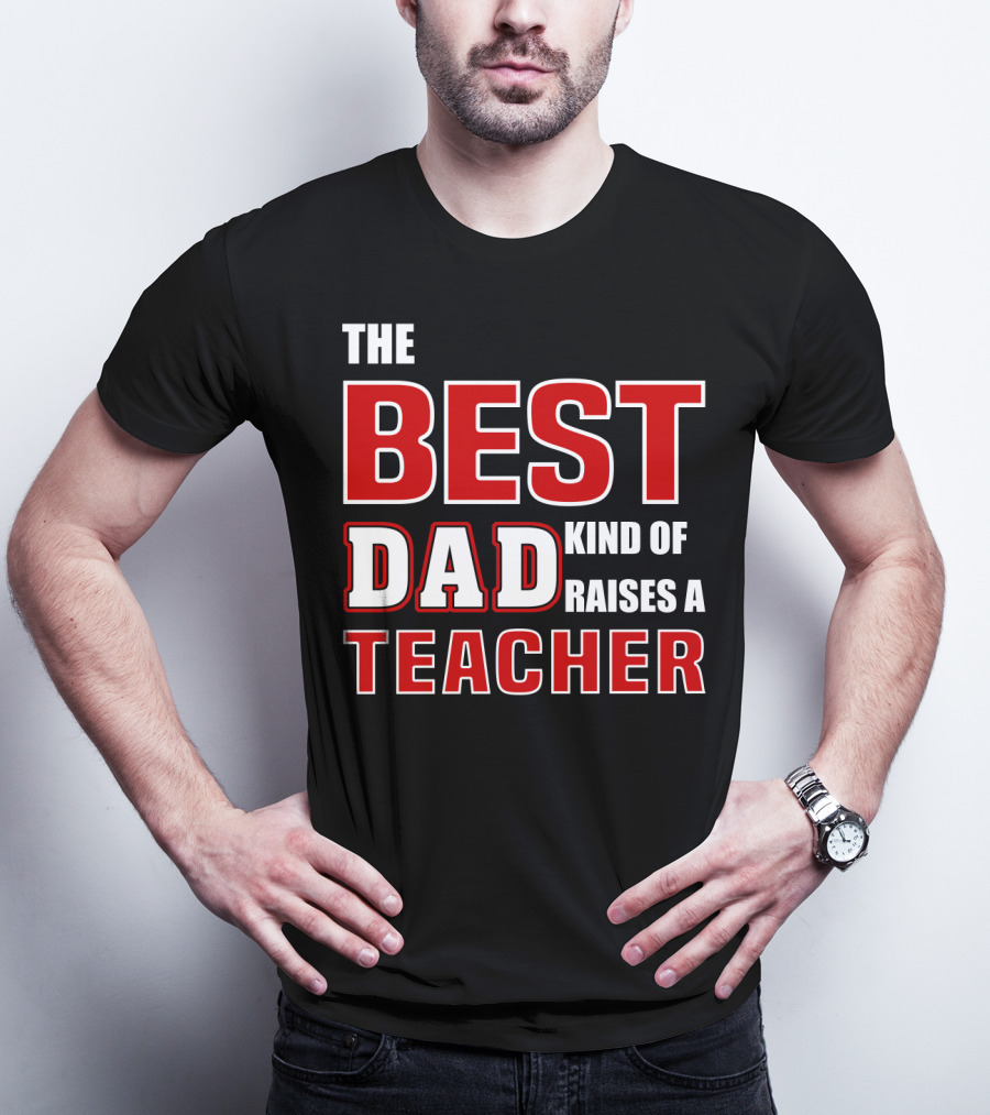 The Best Dad Kind Of Raises A Teacher T-Shirt
