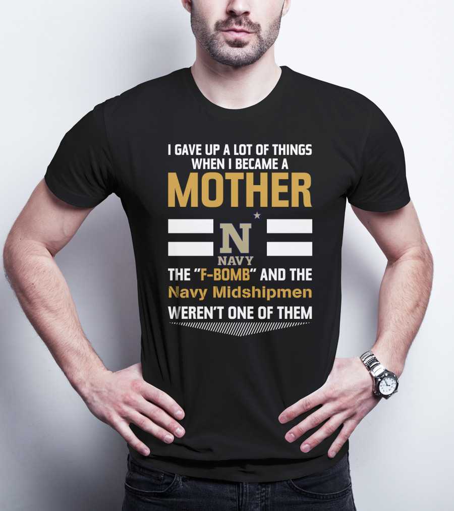 I Gave Up A Lot Of Things When I Became A Mother Navy Midshipmen F-Bomb T-Shirt