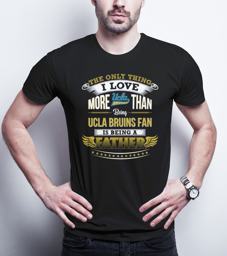 The Only Thing I Love More Than Being Ucla Bruins Fan Is Being A Father T-Shirt