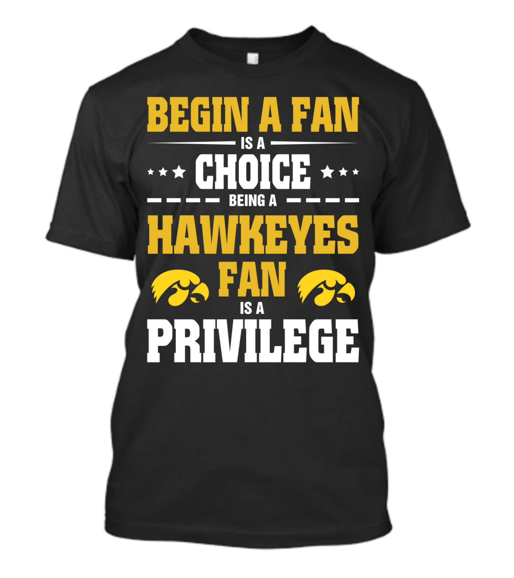 Begin A Fan Is A Choice Being A Hawkeyes Fan Is A Privilege T-Shirt