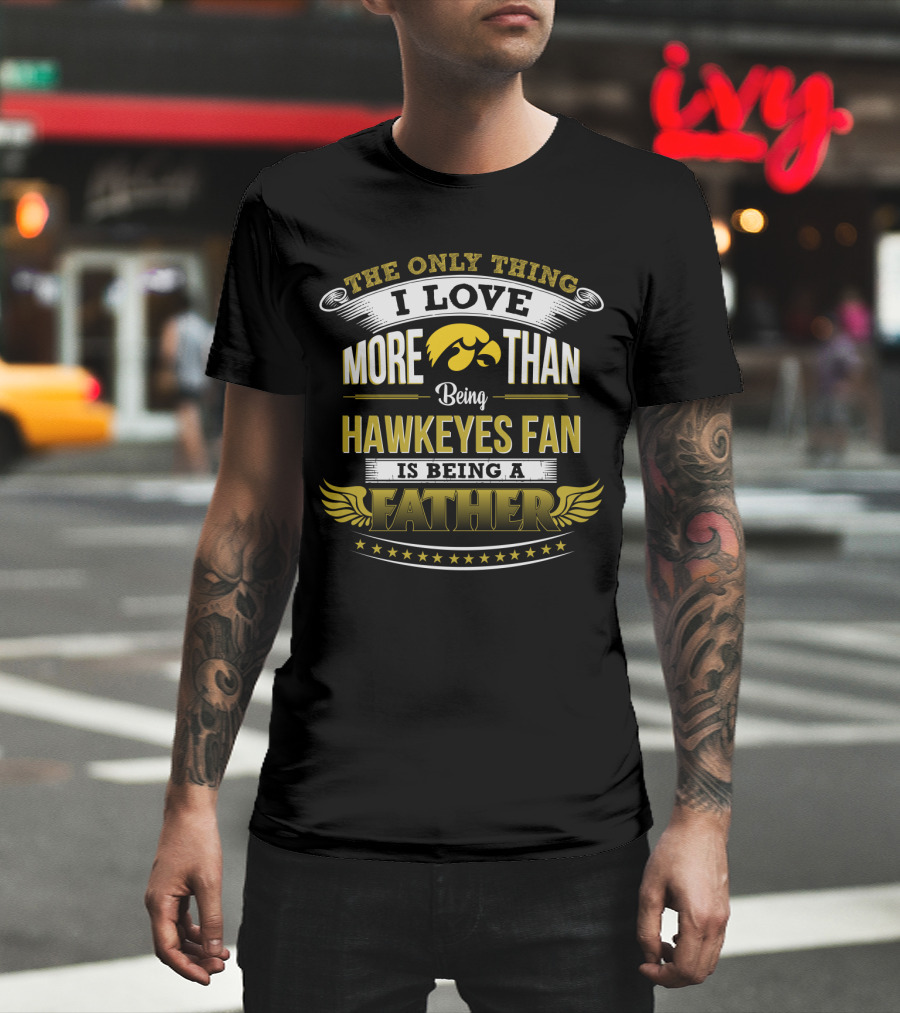 The Only Thing I Love More Than Being Hawkeyes Fan Is Being A Father T-Shirt