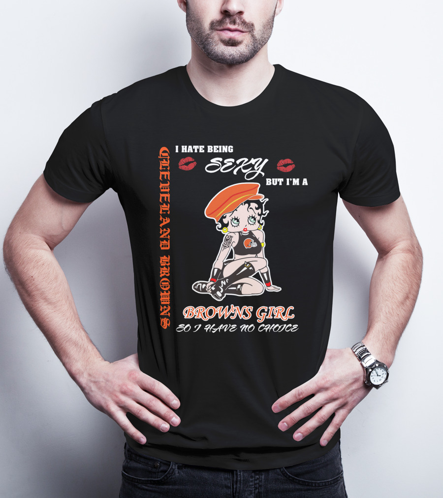 Cleveland Browns Girl I Hate Being Sexy But I'm A Browns Girl So I Have No Choice T-Shirt