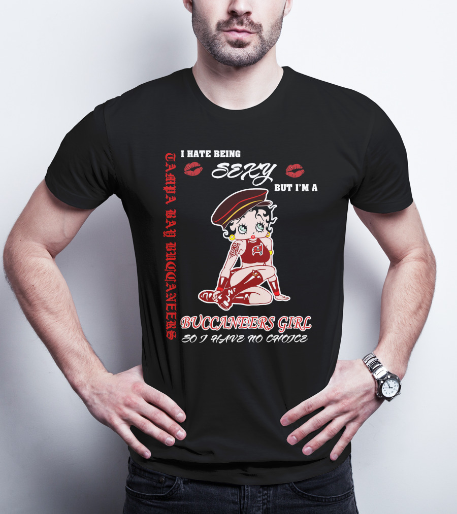 I Hate Being Sexy But I'm A Buccaneers Girl Tampa Bay Buccaneers So I Have No Choice T-Shirt