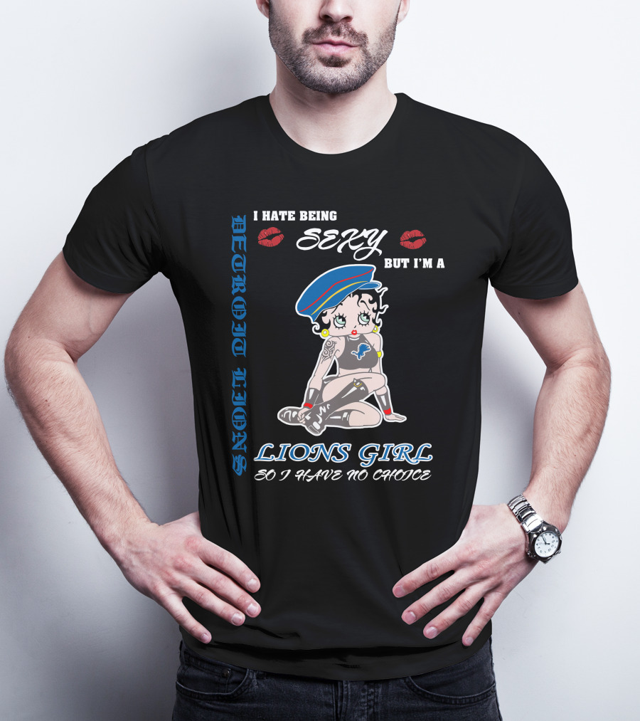 Detroit Lions I Hate Being Sexy But I'm A Lions Girl So I Have No Choice T-Shirt