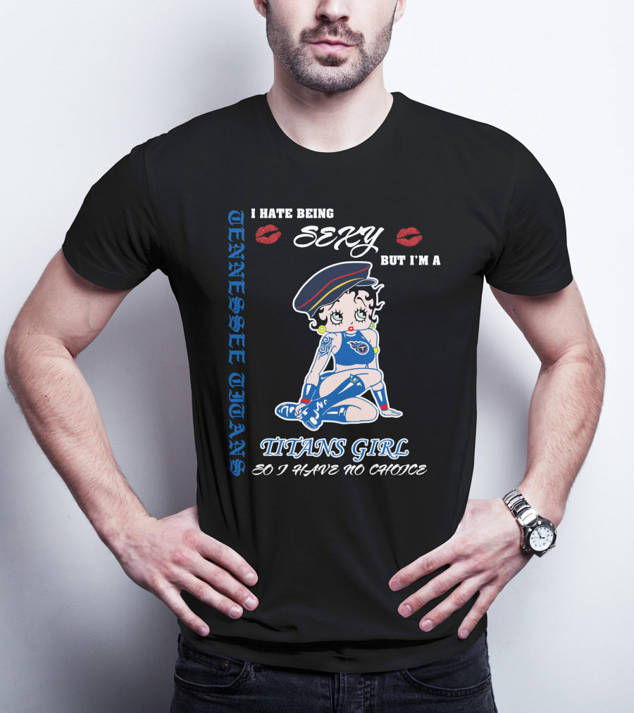 Tennessee Titans Girl I Hate Being Sexy But I'm A Titans Girl So I Have No Choice T-Shirt