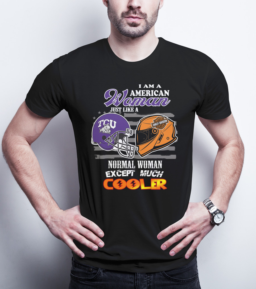 I Am An American Woman Just Like A Tcu Harley Davidson Much Cooler T-Shirt