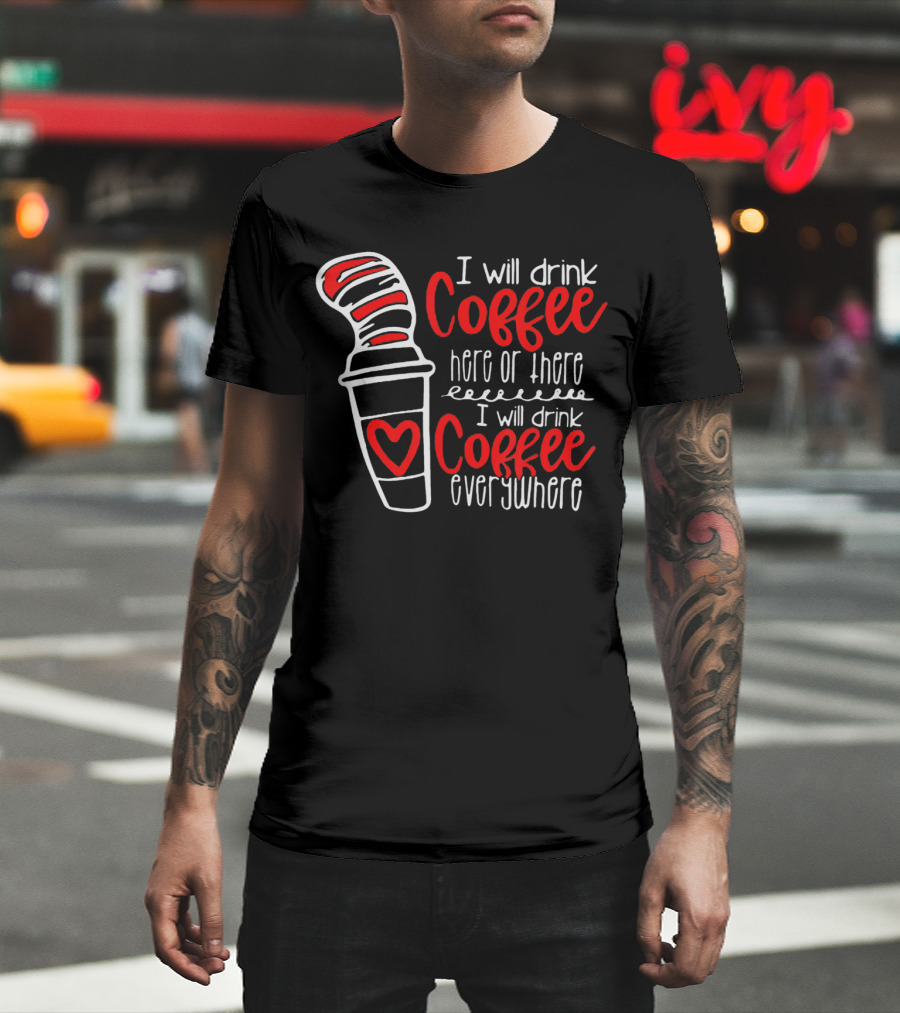 I Will Drink Coffee Here Or There I Will Drink Coffee Everywhere With Red And White Heart Cup T-Shirt