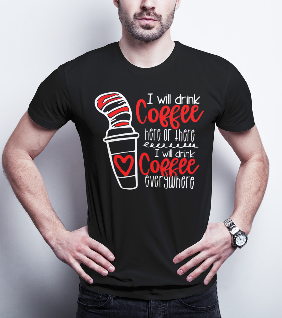 I Will Drink Coffee Here Or There I Will Drink Coffee Everywhere With Red And White Heart Cup T-Shirt