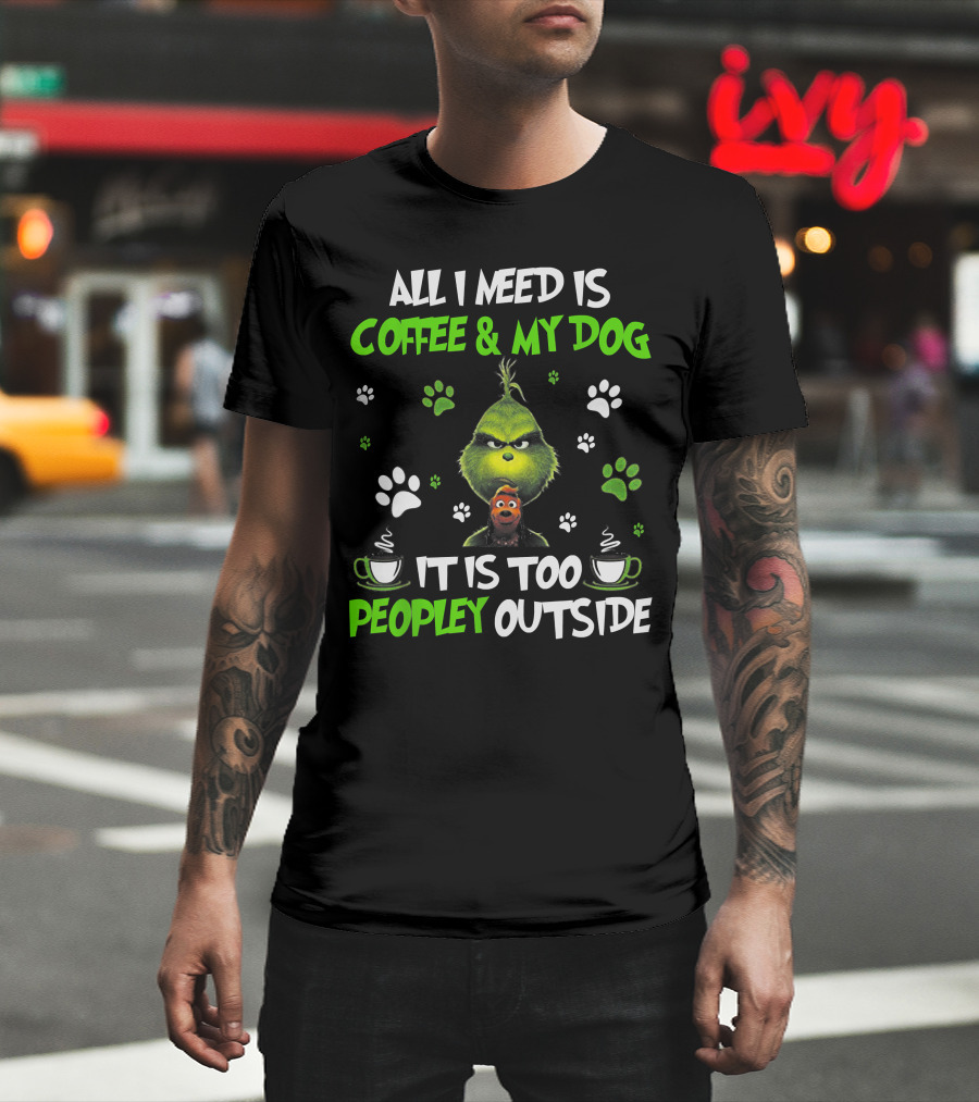 All I Need Is Coffee And My Dog It Is Too Peopley Outside Grinch Paws And Mugs T-Shirt