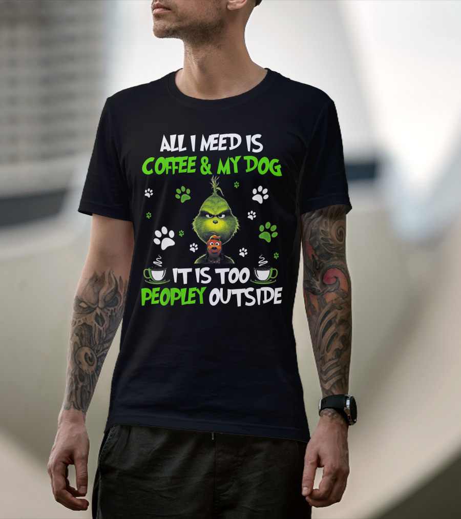 All I Need Is Coffee And My Dog It Is Too Peopley Outside Grinch Paws And Mugs T-Shirt