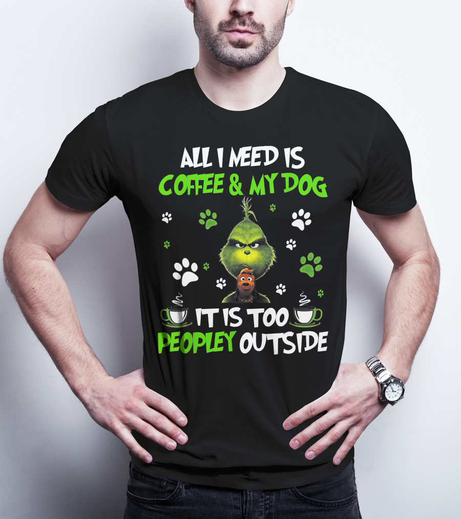 All I Need Is Coffee And My Dog It Is Too Peopley Outside Grinch Paws And Mugs T-Shirt