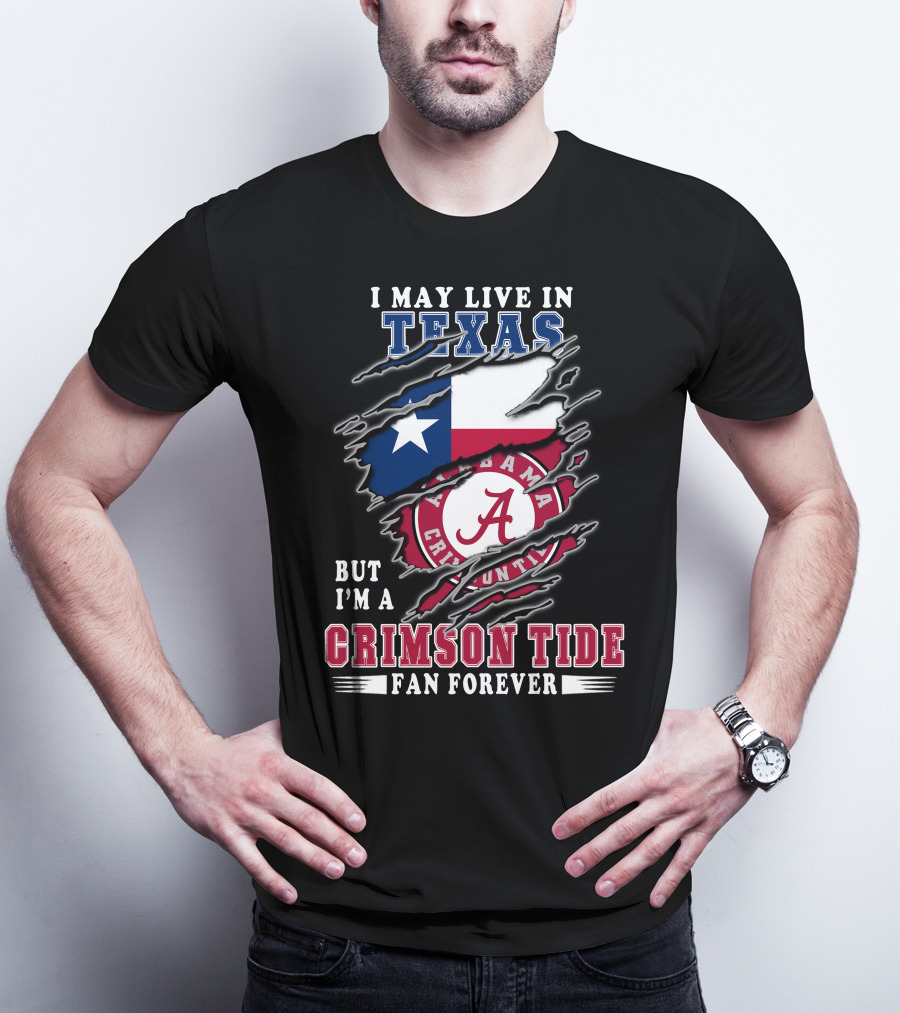 I May Live In Texas But I'm A Crimson Tide Fan Forever T-Shirt