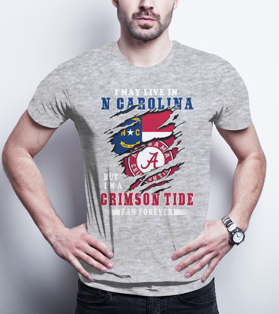 I May Live In N. Carolina But I'm A Alabama Crimson Tide Fan Forever T-Shirt