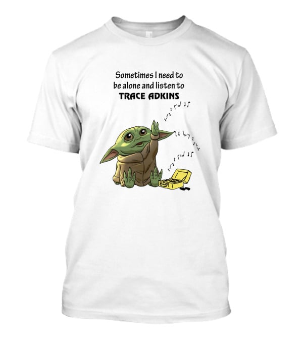 Sometimes I Need To Be Alone And Listen To Trace Adkins Baby Yoda T-Shirt