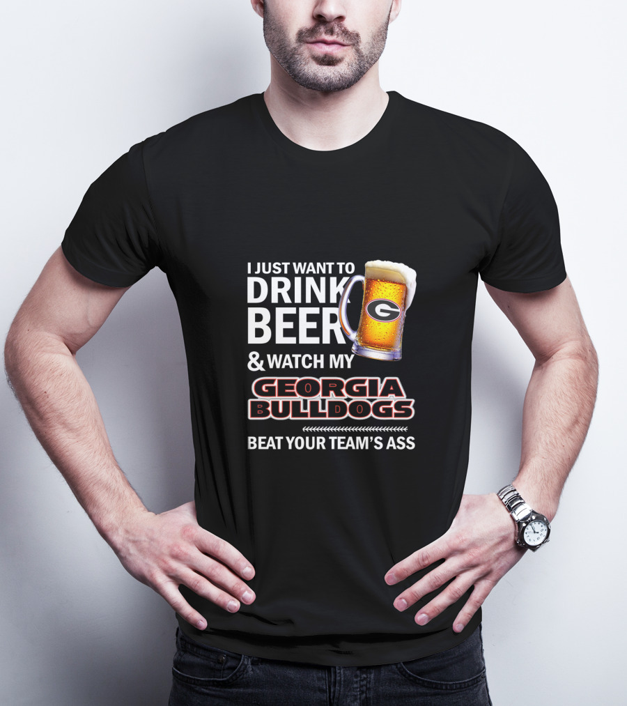 I Just Want To Drink Beer And Watch My Georgia Bulldogs Beat Your Team's Ass T-Shirt
