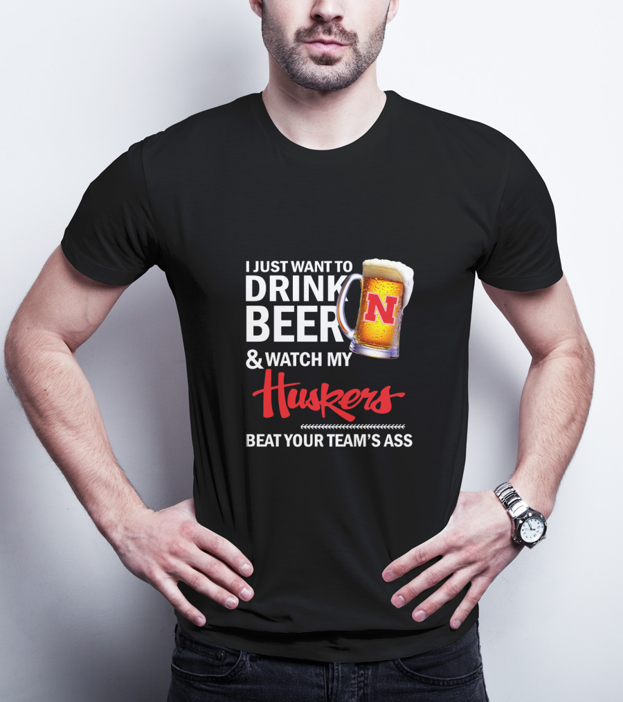 I Just Want To Drink Beer And Watch My Huskers Beat Your Team's Ass T-Shirt