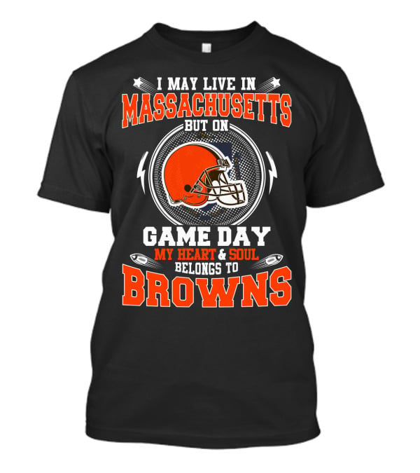 I May Live In Massachusetts But On Game Day My Heart And Soul Belongs To Browns T-Shirt