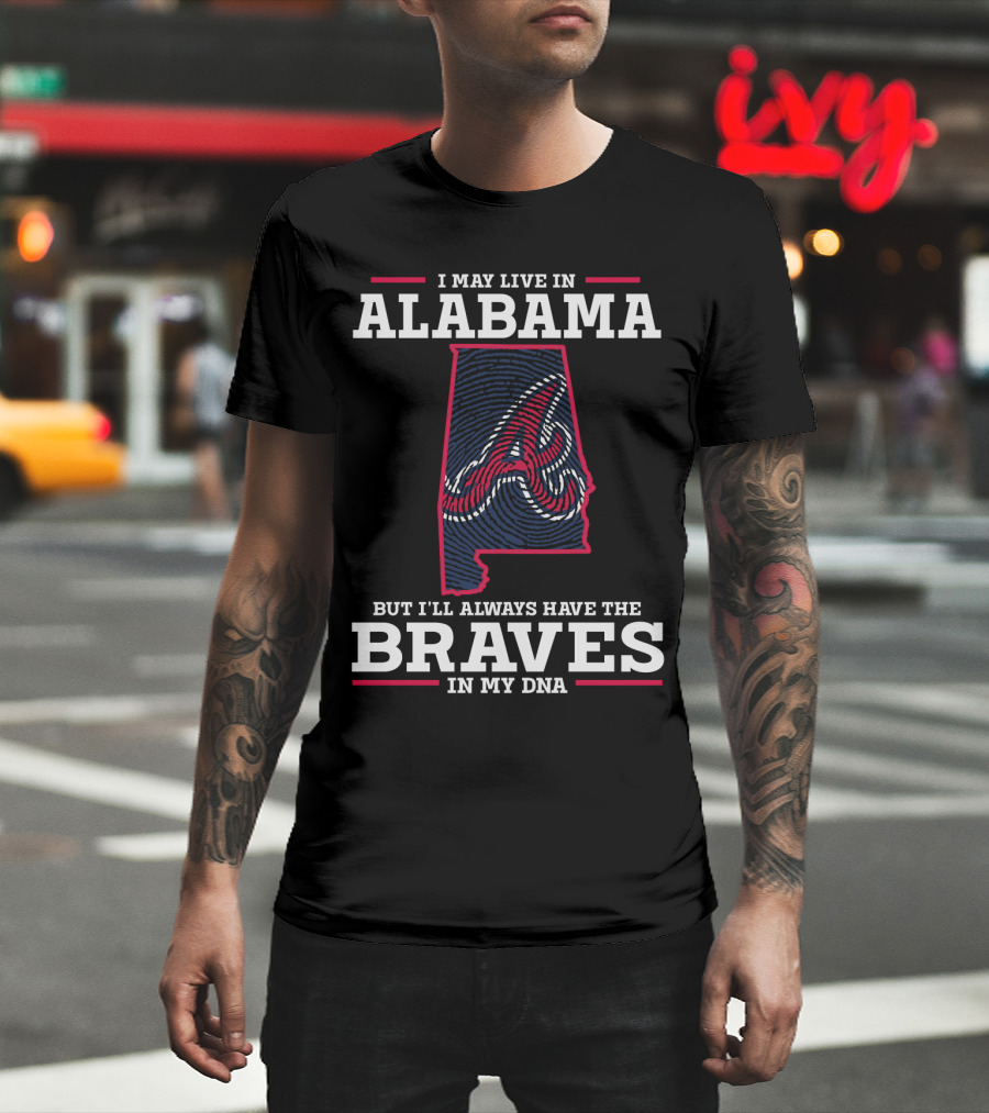 I MAY LIVE IN ALABAMA BUT I'LL ALWAYS HAVE THE BRAVES IN MY DNA T-Shirt