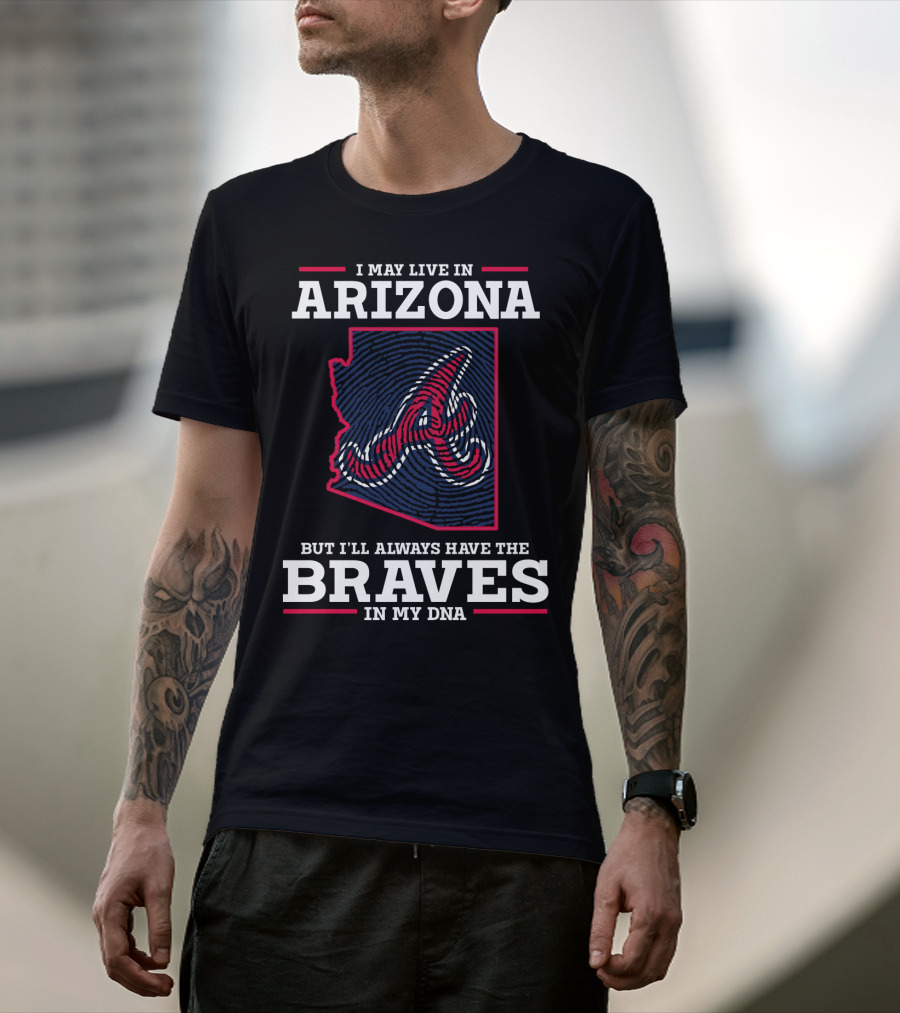 I MAY LIVE IN ARIZONA BUT I'LL ALWAYS HAVE THE BRAVES IN MY DNA T-Shirt