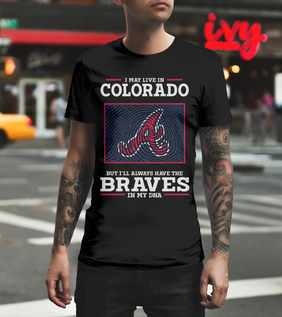 I MAY LIVE IN COLORADO BUT I'LL ALWAYS HAVE THE BRAVES IN MY DNA T-Shirt