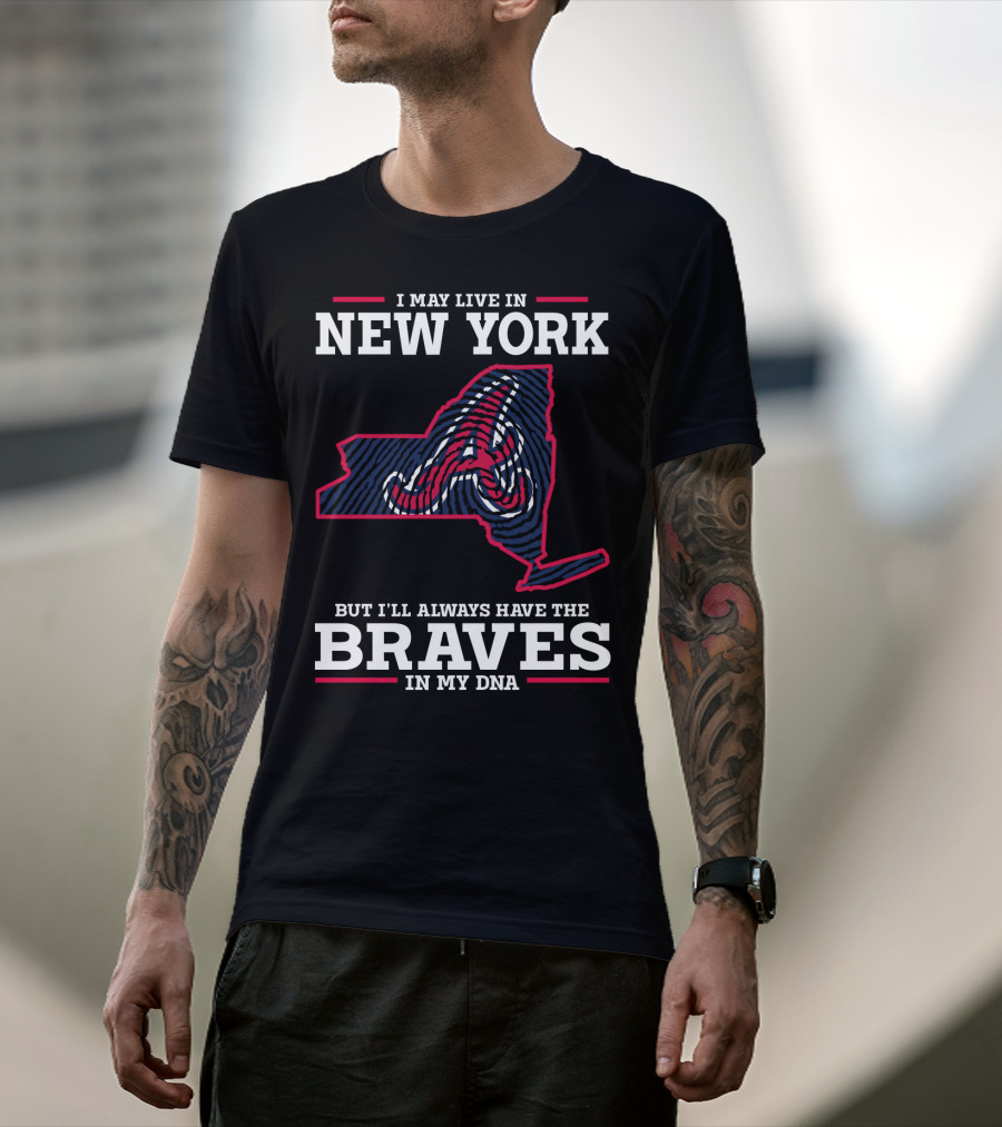 I MAY LIVE IN NEW YORK BUT I'LL ALWAYS HAVE THE BRAVES IN MY DNA T-Shirt