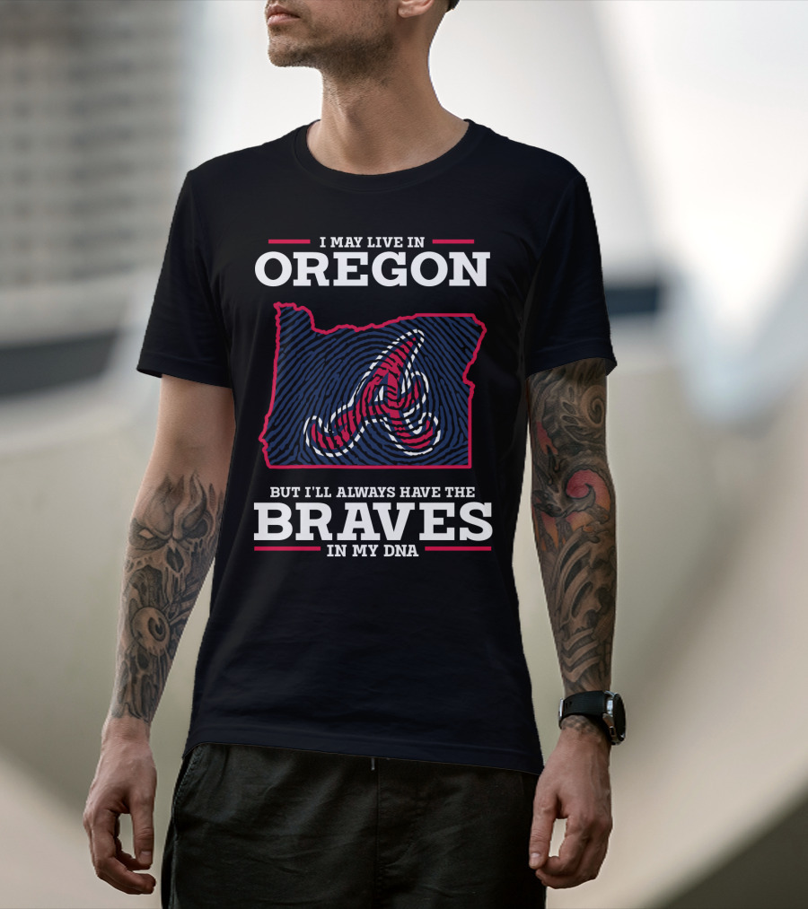 I May Live In Oregon But I'll Always Have The Braves In My DNA T-Shirt