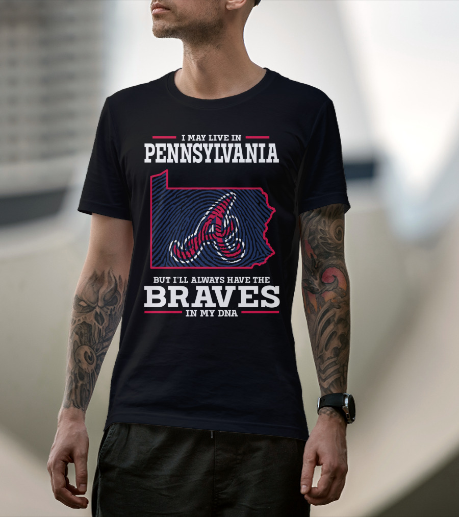 I May Live In Pennsylvania But I'll Always Have The Braves In My DNA T-Shirt