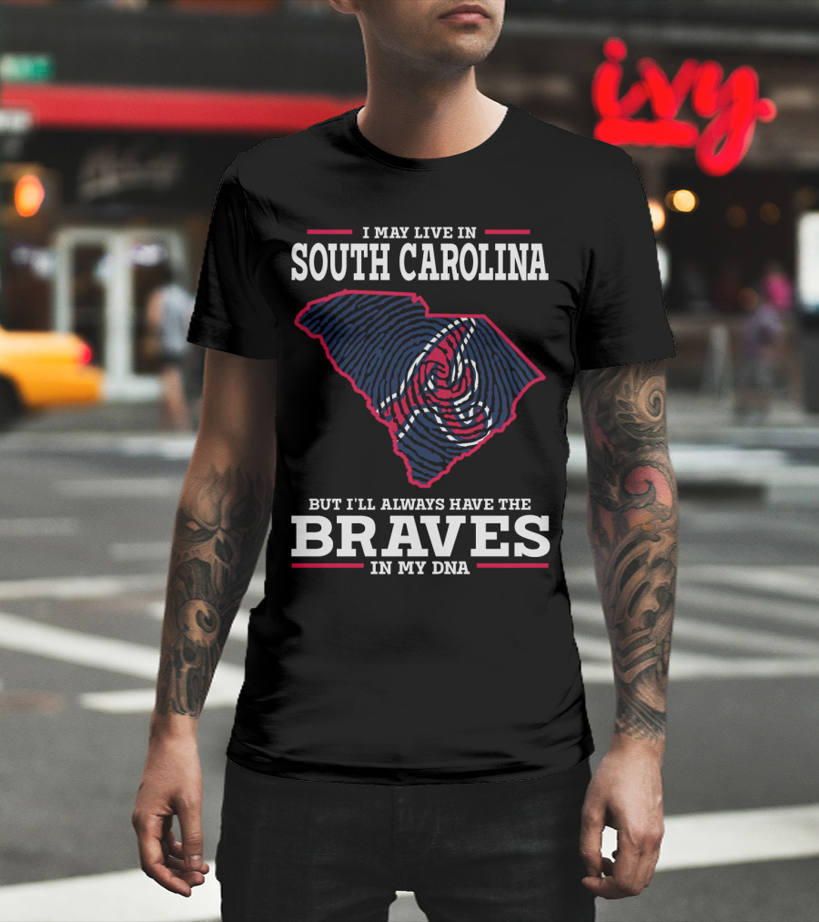 I MAY LIVE IN SOUTH CAROLINA BUT I'LL ALWAYS HAVE THE BRAVES IN MY DNA T-Shirt