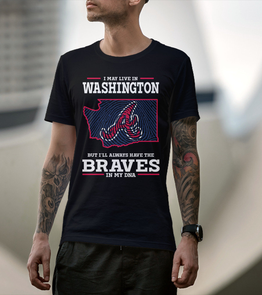 I MAY LIVE IN WASHINGTON BUT I'LL ALWAYS HAVE THE BRAVES IN MY DNA T-Shirt