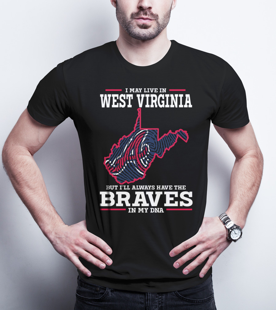 I MAY LIVE IN WEST VIRGINIA BUT I'LL ALWAYS HAVE THE BRAVES IN MY DNA T-Shirt