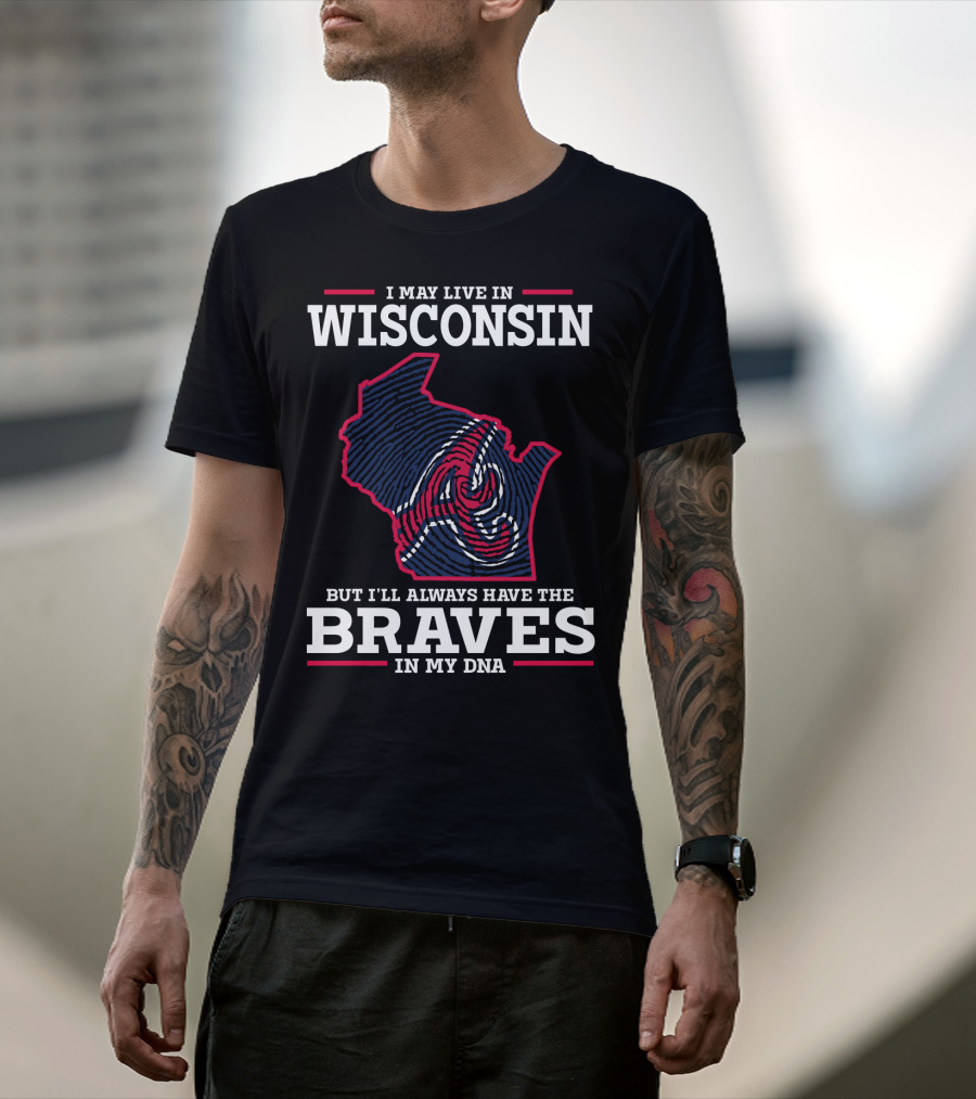 I MAY LIVE IN WISCONSIN BUT I'LL ALWAYS HAVE THE BRAVES IN MY DNA T-Shirt