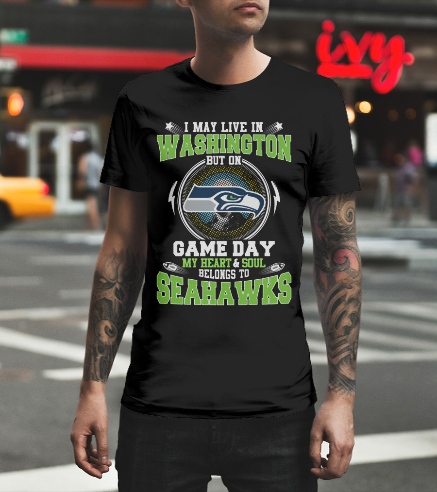 I May Live IN Washington But On Game Day My Heart And Soul Belongs To Seahawks T-Shirt