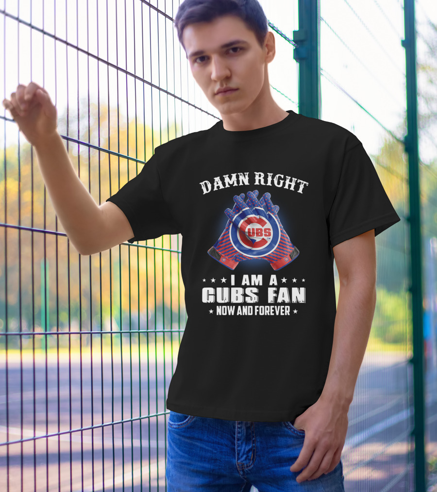 Damn Right I Am A Cubs Fan Now And Forever Cubbies Baseball Gloves T-Shirt