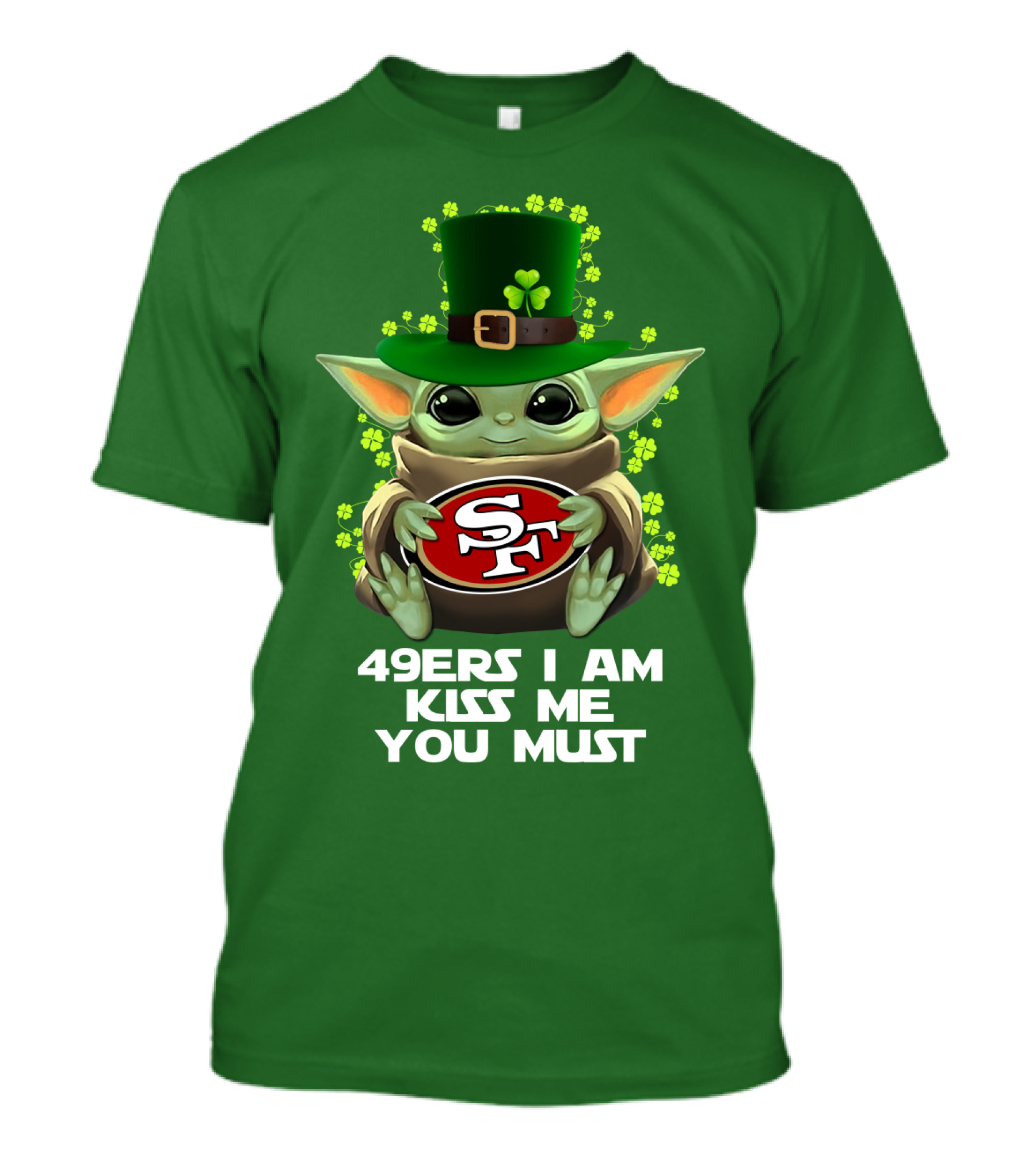 49ers I Am Kiss Me You Must Nfl Sf49 Shamrock Grogu T-Shirt