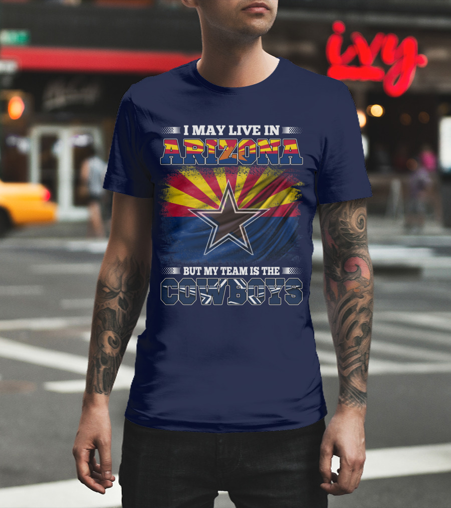I May Live In Arizona But My Team Is The Cowboys T-Shirt