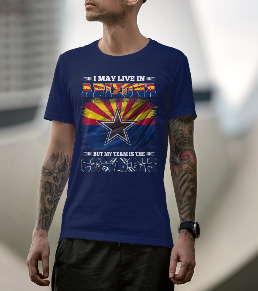 I May Live In Arizona But My Team Is The Cowboys T-Shirt