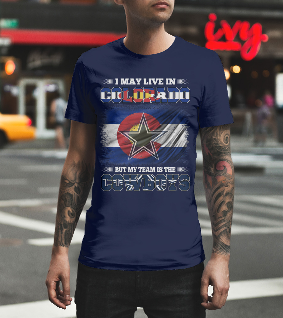 I May Live In Colorado But My Team Is The Cowboys T-Shirt